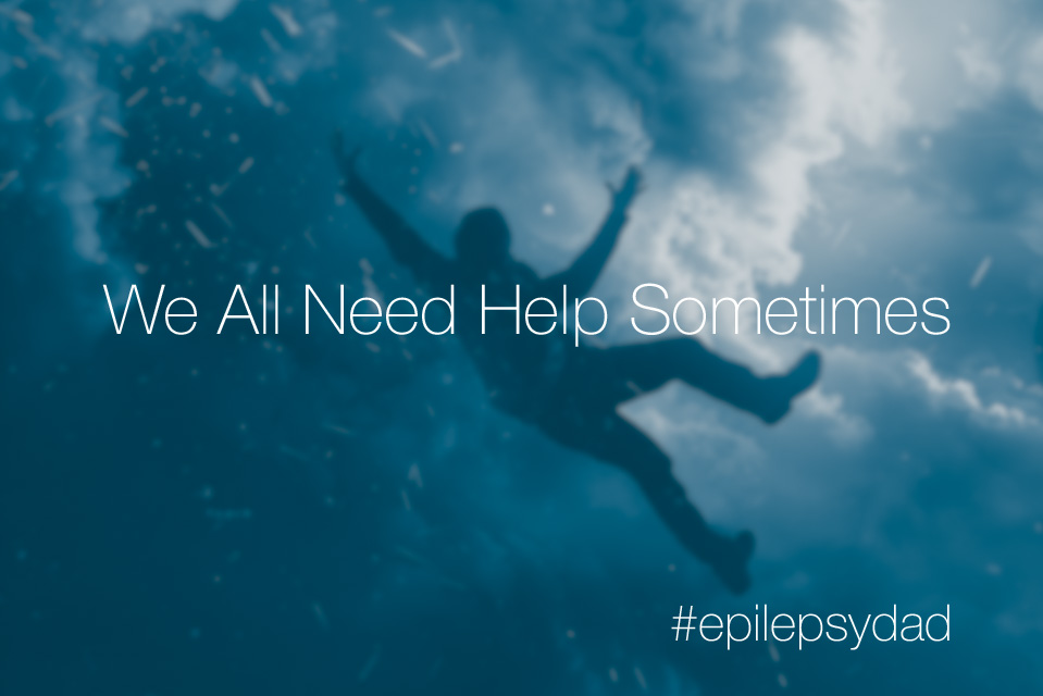 We All Need Help Sometimes - Epilepsy Dad